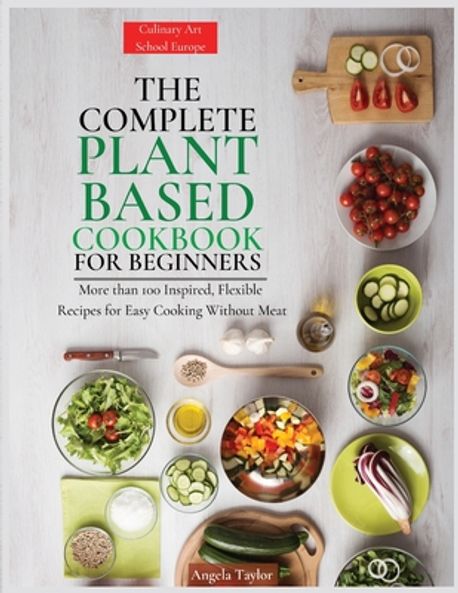 The Complete Plant Based Cookbook for Beginners | Taylor, Angela - 교보문고