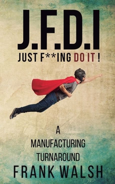 JFDI - A Manufacturing Turnaround | Walsh, Frank - 교보문고