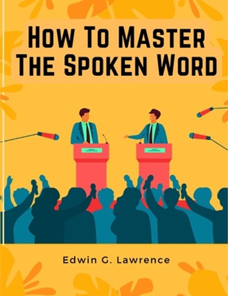 How To Master The Spoken Word - The Making of Oratory | Edwin G ...