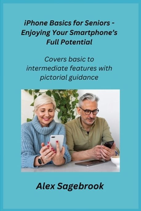 iPhone Basics for Seniors - Enjoying Your Smartphone's Full Potential | Apple, Alex - 교보문고