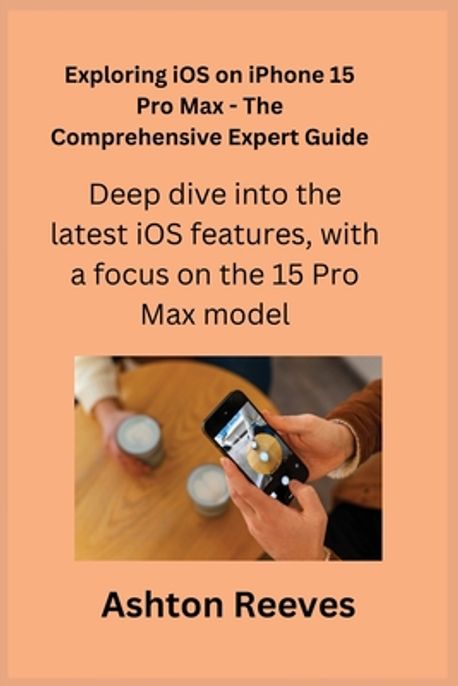 Exploring iOS on iPhone 15 Pro Max - The Comprehensive Expert Guide ...