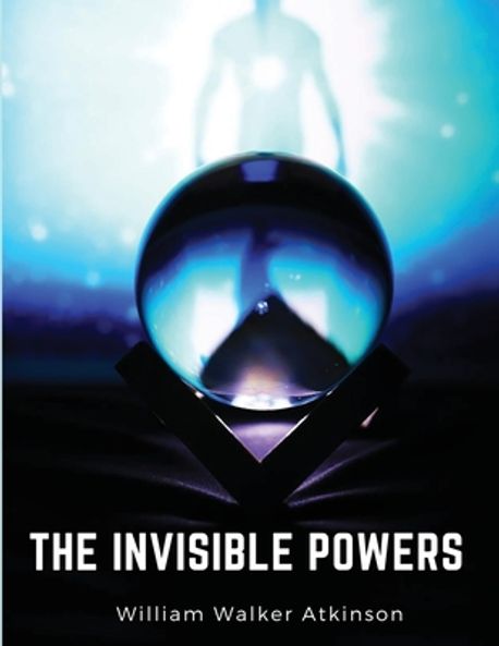 The Invisible Powers | William Walker Atkinson - 교보문고