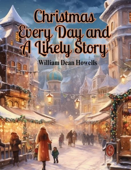 Christmas Every Day and A Likely Story | William Dean Howells - 교보문고