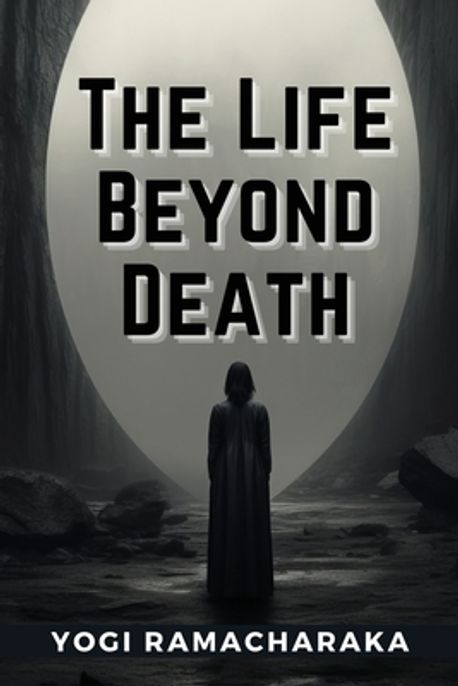 The Life Beyond Death | Yogi Ramacharaka - 교보문고