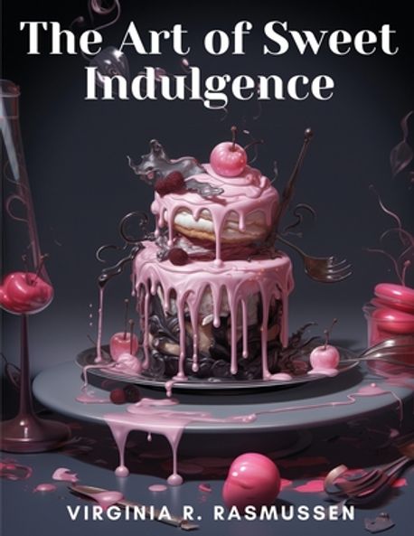 The Art of Sweet Indulgence | Virginia R Rasmussen - 교보문고