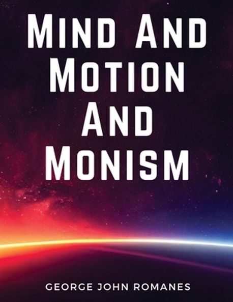 Mind And Motion And Monism | George John Romanes - 교보문고