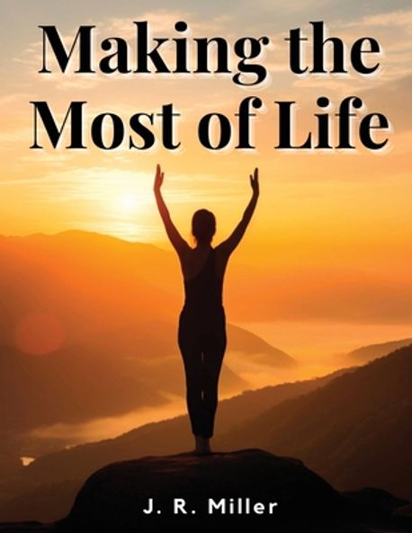 Making the Most of Life | J R Miller - 교보문고