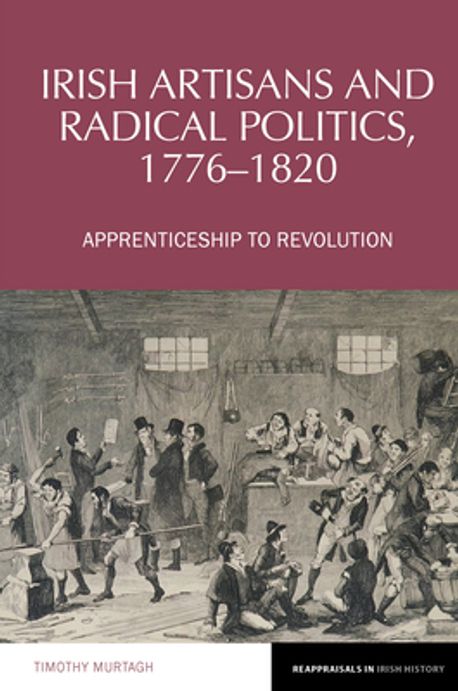 Irish Artisans and Radical Politics, 1776-1820 | Murtagh, Timothy - 교보문고