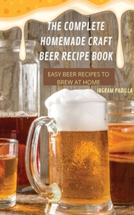 The Complete Homemade Craft Beer Recipe Book Easy | Ingram Padilla - 교보문고