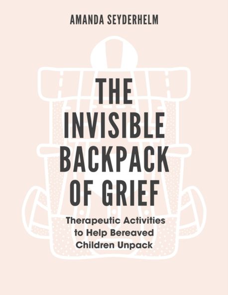 The Invisible Backpack of Grief | Amanda Seyderhelm - 교보문고