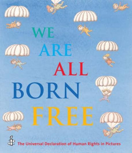 We Are All Born Free : The Universal Declaration of Human Rights in ...