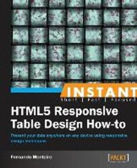 Instant HTML5 Responsive Table Design How-to | Fernando Monteiro - 교보문고