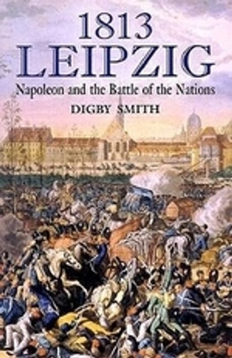 1813, Leipzig : Napoleon and the Battle of the Nations | Smith, Digby ...