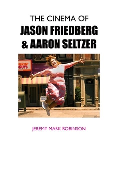 The Cinema of Jason Friedberg and Aaron Seltzer | Robinson, Jeremy Mark ...