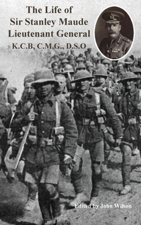 The Life of Sir Stanley Maude Lieutenant General K.C.B, C.M.G., D.S.O ...