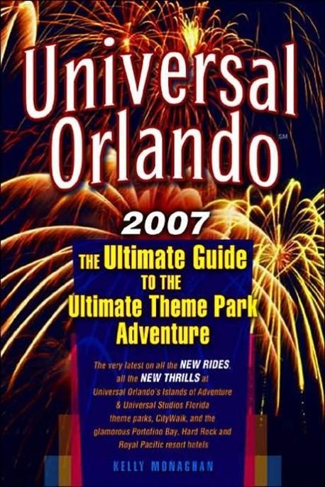 Universal Orlando, 2007 : The Ultimate Guide to the Ultimate Theme Park Adventure | Monaghan ...