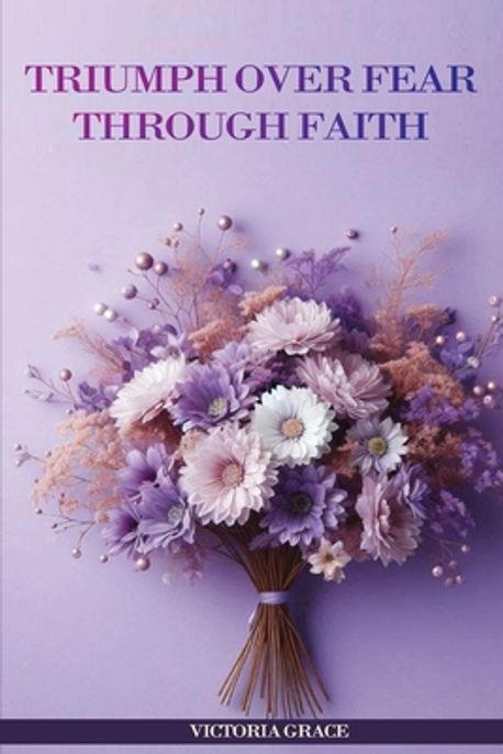 Triumph Over Fear Through Faith... | Grace, Victoria - 교보문고