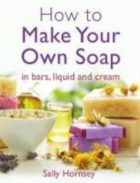 How to Make Your Own Soap | Sally Hornsey - 교보문고