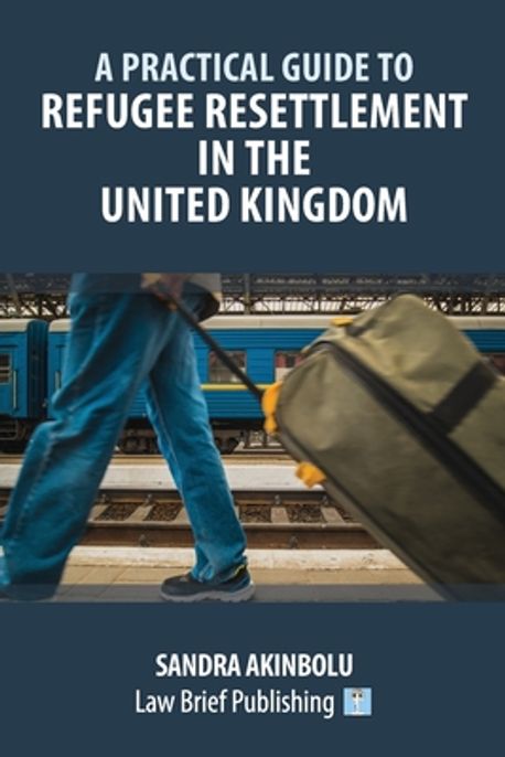 A Practical Guide to Refugee Resettlement in the United Kingdom | Akinbolu, Sandra - 교보문고