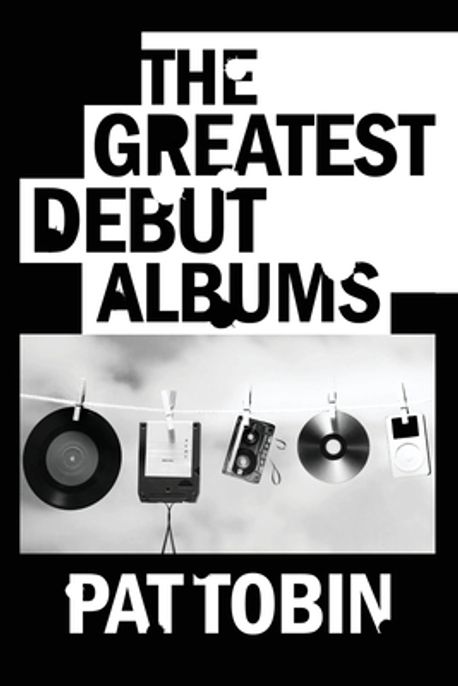 The Greatest Debut Albums | Tobin, Pat - 교보문고