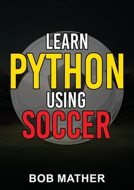 Learn Python Using Soccer | Mather, Bob - 교보문고