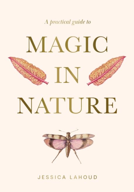 A Practical Guide to Magic in Nature | Lahoud, Jessica - 교보문고