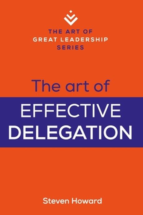 The Art of Effective Delegation | Howard, Steven - 교보문고