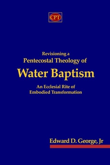 Revisioning a Pentecostal Theology of Water Baptism | George, Edward D ...