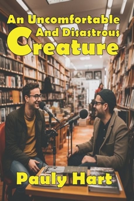 An Uncomfortable and Disastrous Creature | Hart, Pauly - 교보문고
