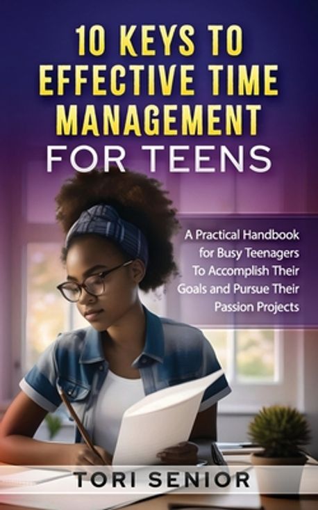 10 Keys to Effective Time Management for Teens | Senior, Tori - 교보문고