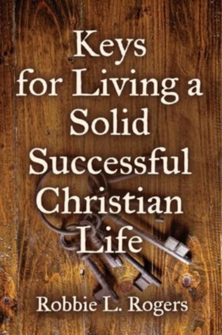 Keys For Living a Solid Successful Christian Life | Rogers, Robbie L ...
