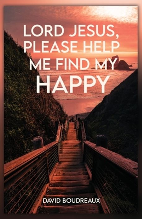 Lord Jesus, Please Help Me Find My Happy | Boudreaux, David - 교보문고