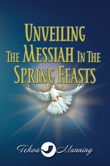 Unveiling the Messiah in the Spring Feasts | Manning, Tekoa - 교보문고