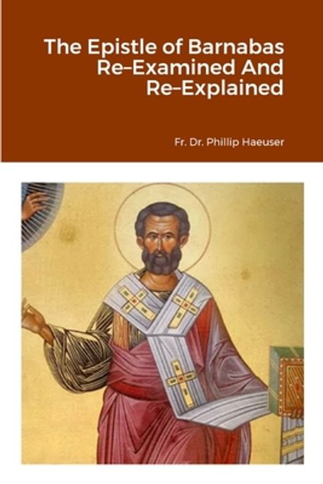 The Epistle of Barnabas Re-Examined And Re-Explained | Haeuser, Phillip ...