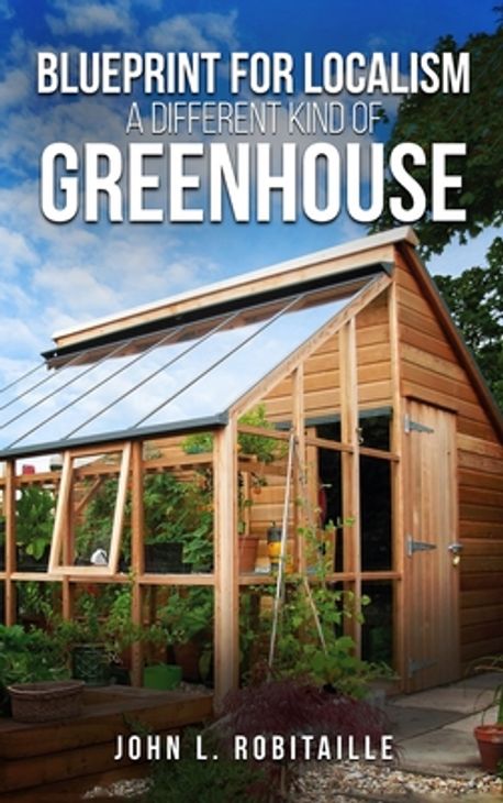Blueprint for Localism - Different Kind of Greenhouse | Robitaille ...