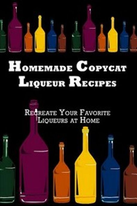 Homemade Copycat Liqueur Recipes | J. R. Stevens - 교보문고