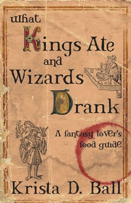 What Kings Ate and Wizards Drank | Ball, Krista D. - 교보문고