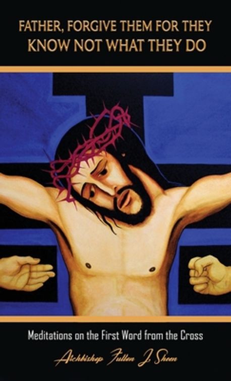 Father, Forgive Them For They Know Not What They Do | Sheen, Fulton J ...