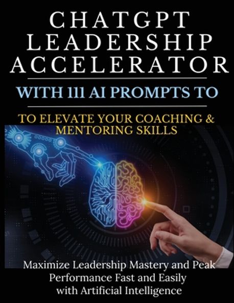 ChatGPT Leadership Accelerator with 111 AI Prompts to Elevate Your Coaching & Mentoring Skills ...