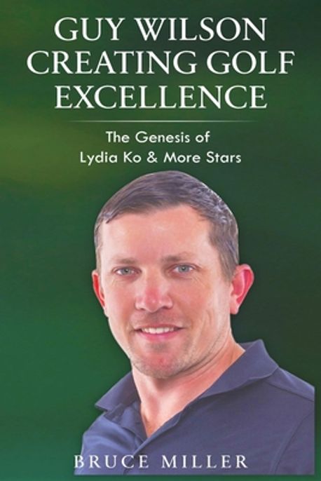 Guy Wilson Creating Golf Excellence | Miller, Bruce - 교보문고