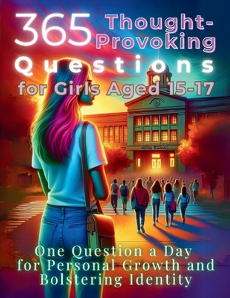 365 Thought-Provoking Questions for Girls Aged 15-17 | Vasquez ...