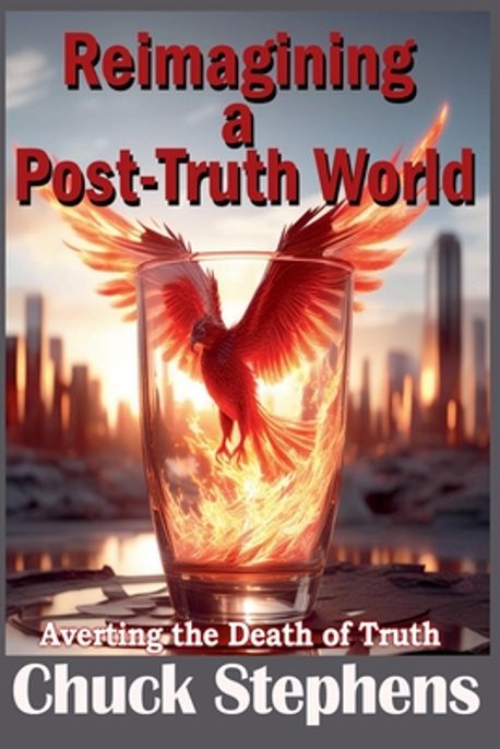 Reimagining a Post-Truth World | Stephens, Chuck - 교보문고