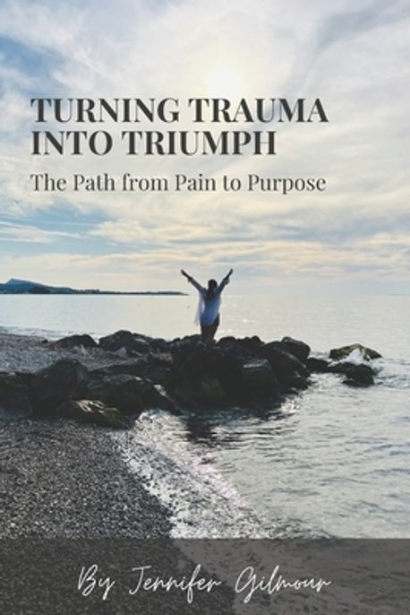 Turning Trauma Into Triumph | Gilmour, Jennifer - 교보문고