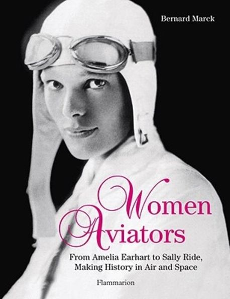 Women Aviators : From Amelia Earhart to Sally Ride, Making History in ...