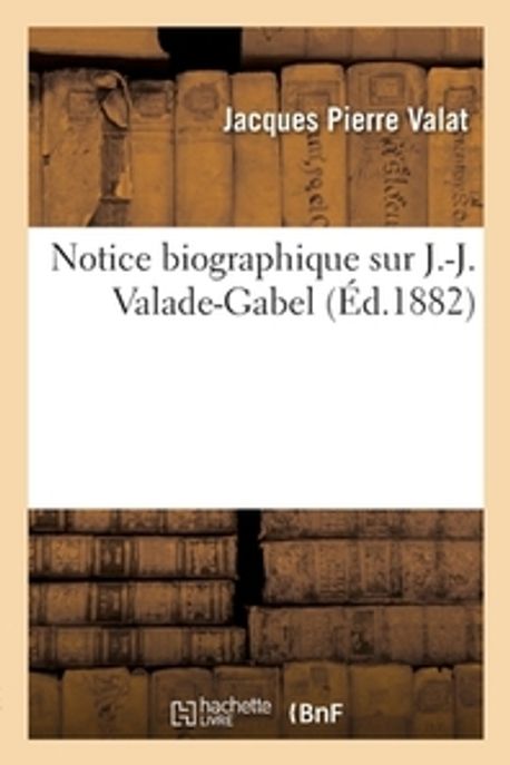 Notice biographique sur J.-J. Valade-Gabel | Valat, Jacques Pierre - 교보문고