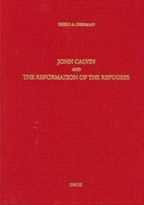 John Calvin and the Reformation of the Refugees | Oberman, Heiko - 교보문고