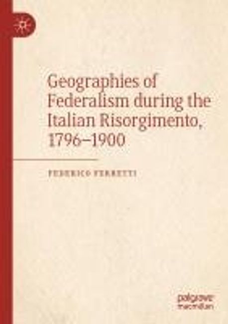 Geographies of Federalism During the Italian Risorgimento, 1796-1900 ...