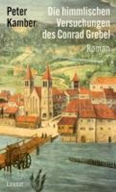 Die himmlischen Versuchungen des Conrad Grebel | Kamber, Peter - 교보문고