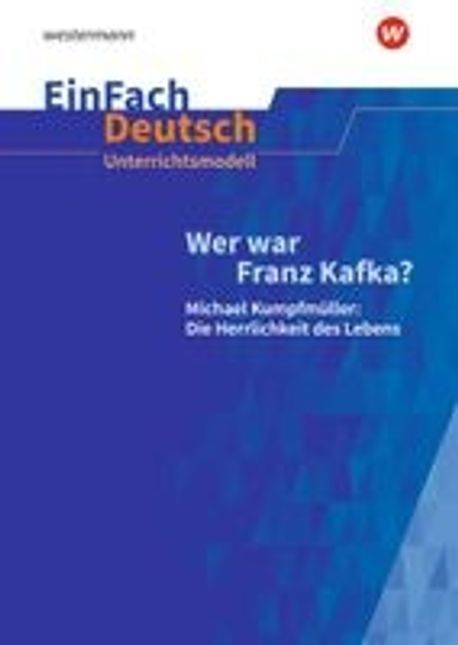 Wer war Franz Kafka? Michael Kumpfmueller: Die Herrlichkeit des Lebens. EinFach Deutsch ...