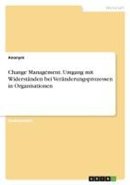 Change Management. Umgang mit Widerstaenden bei Veraenderungsprozessen ...